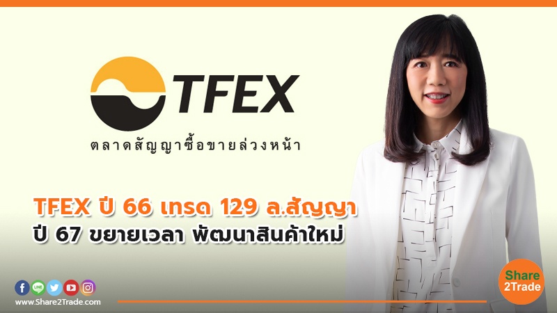 TFEX ปี 66 เทรด 129 ล.สัญญา ปี 67 ขยายเวลา พัฒนาสินค้าใหม่ | Share2Trade